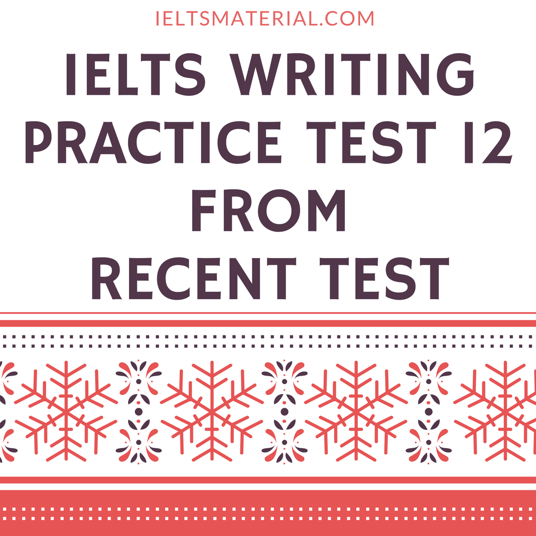 IELTS Writing Practice Test 12 From Recent Test