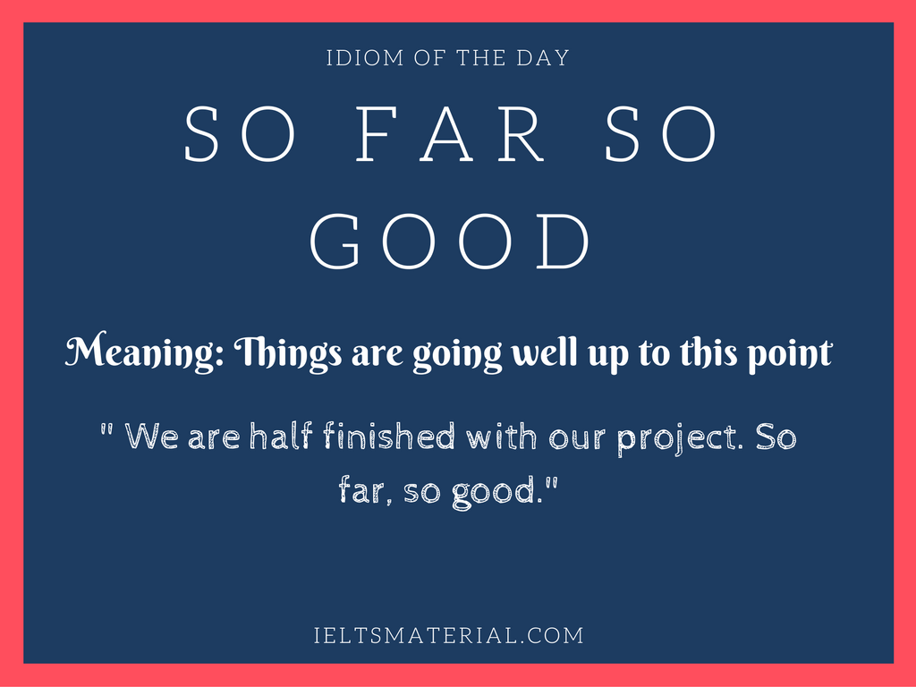 So Far So Good Idiom Of The Day For IELTS Speaking Definition So Far So Good Idiom Of The Day For IELTS Speaking Definition