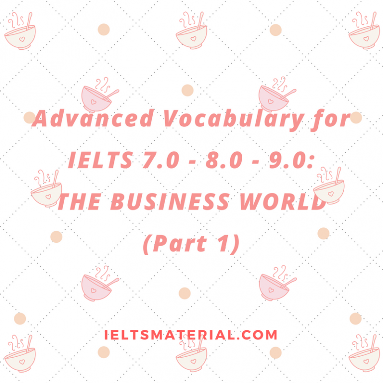 Advanced Vocabulary for IELTS 7.0 - 8.0 - 9.0: THE BUSINESS WORLD ( Part 1)