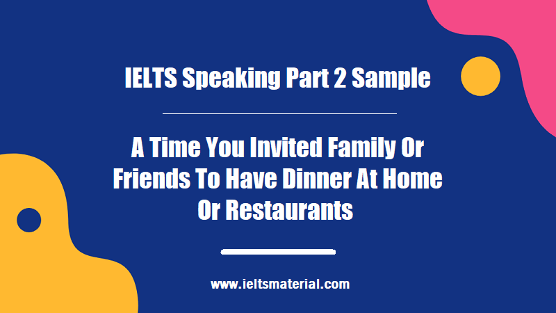 IELTS Speaking Part 2 Sample: A time you invited family or friends to ...