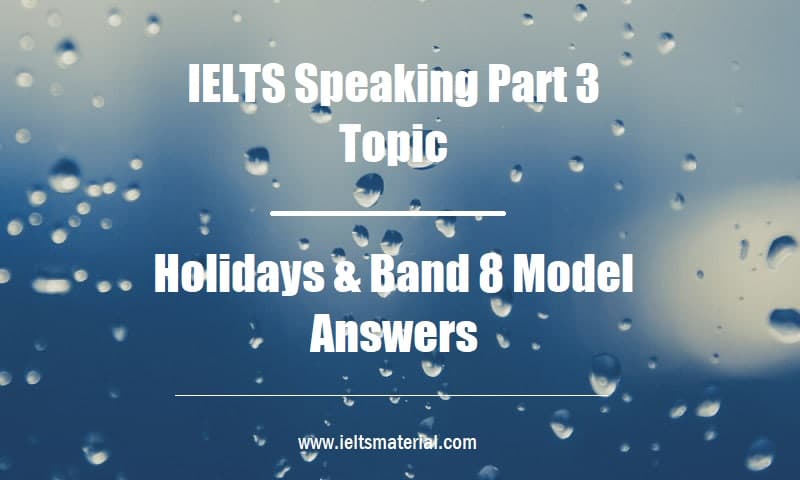 IELTS Speaking Part 3 Topic: Holidays & Travel Band 8 Model Answers