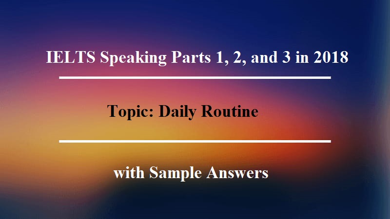 IELTS Speaking Part 1 2 3 Topic In 2018 Daily Routine Sample Answers ielts-speaking-part-1-2-3-topic-in-2018-daily-routine-sample-answers