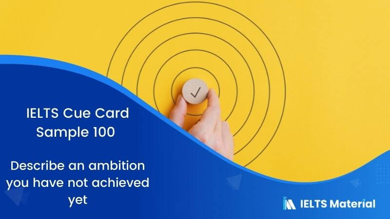 Describe an ambition you have not achieved yet: IELTS Cue Card Sample 100
